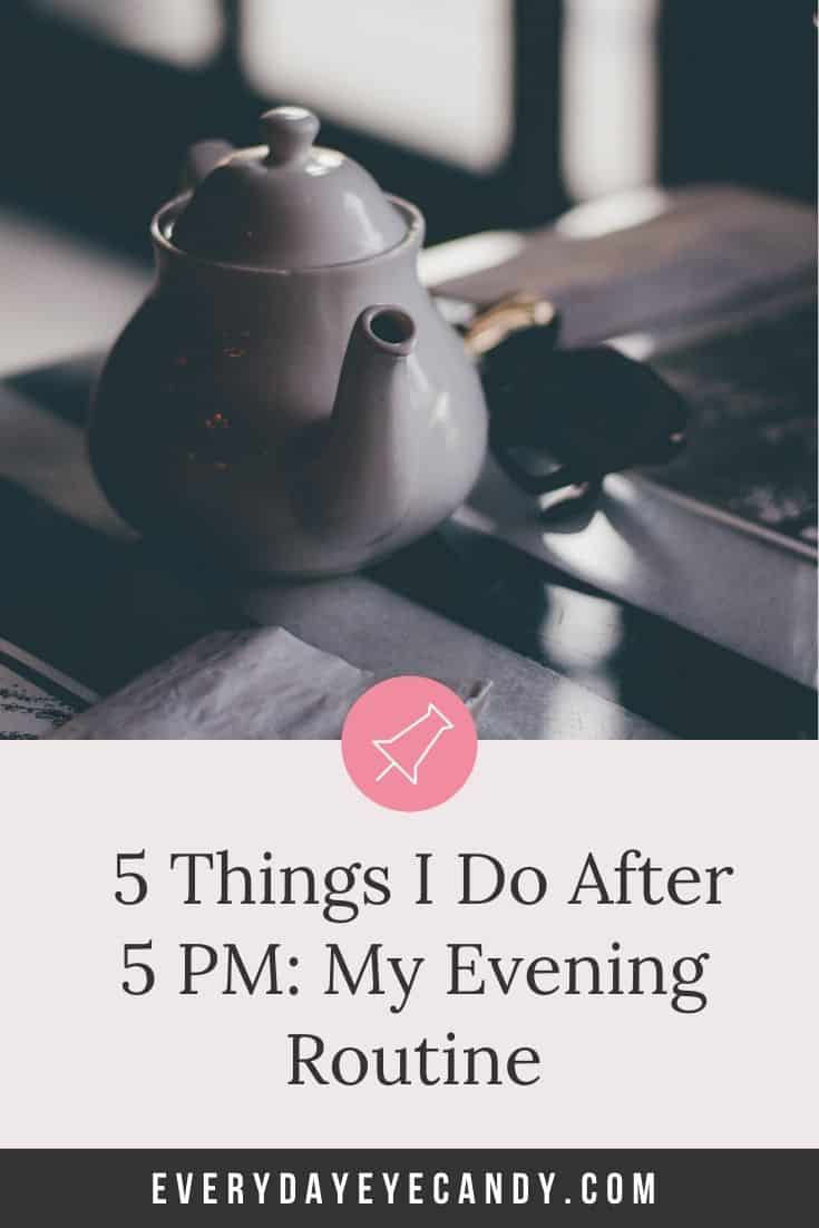 5 Things I Do After 5 PM: My Evening Routine - Everyday Eyecandy